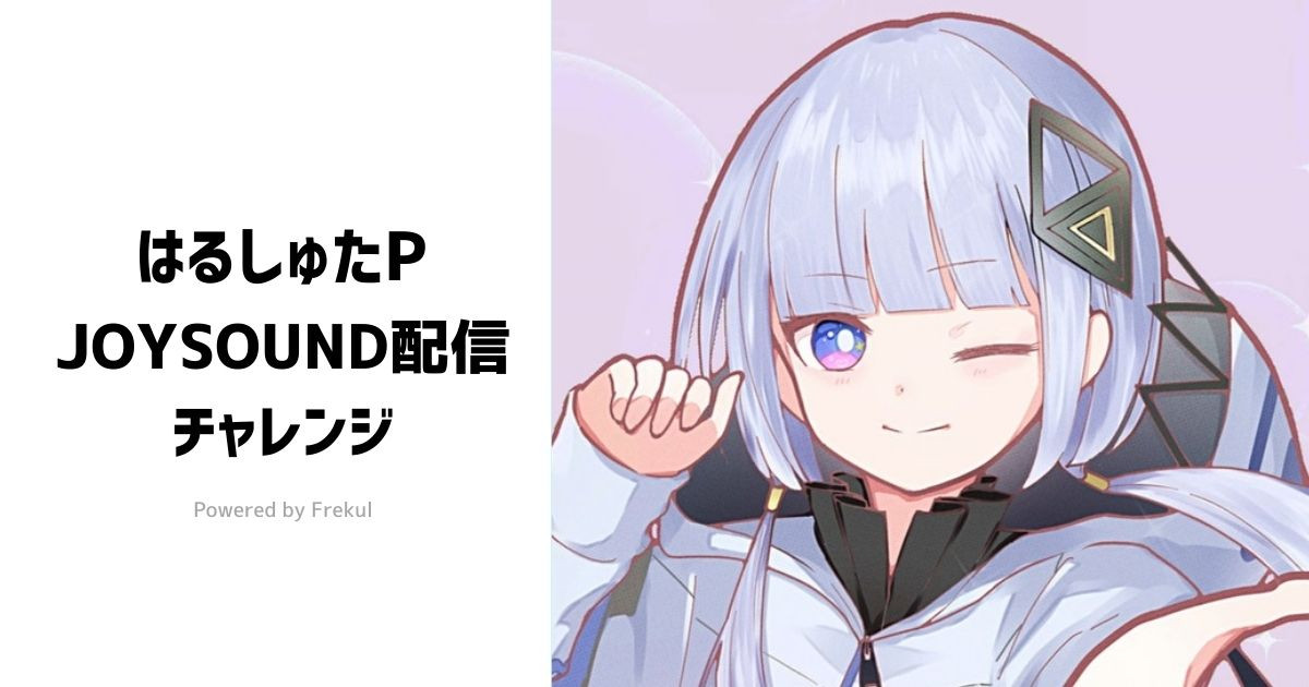 はるしゅたP JOYSOUND配信チャレンジ Powerd by Frekul