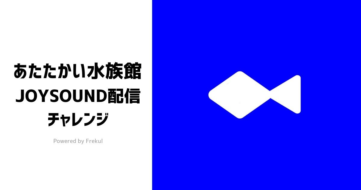 あたたかい水族館 JOYSOUND配信チャレンジ Powerd by Frekul